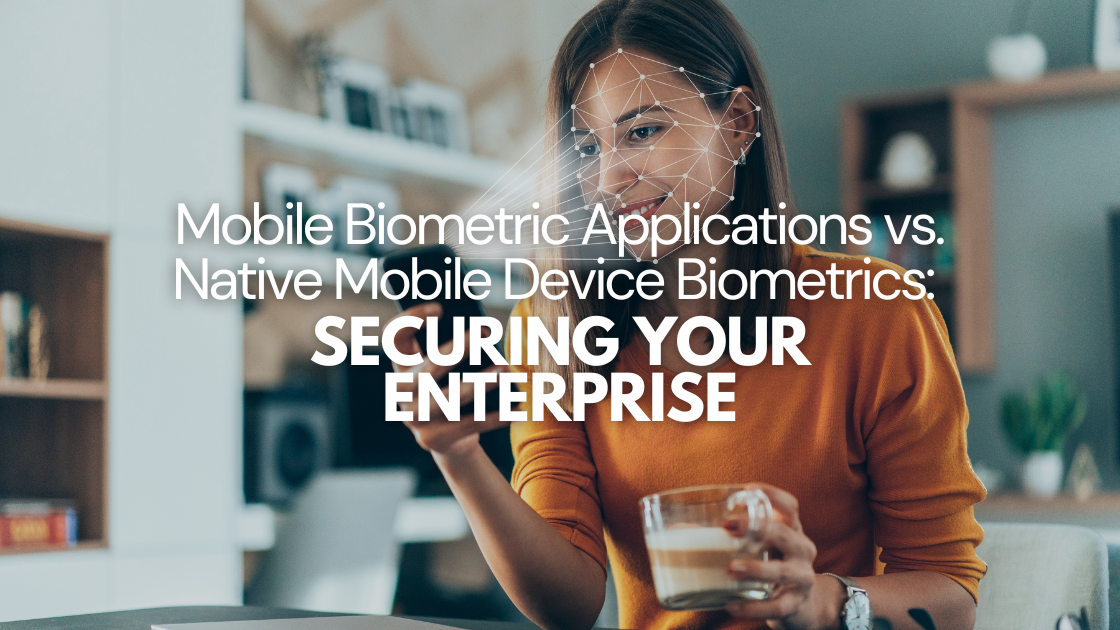 Mobile Biometric Apps vs Native Biometrics: Enterprise Security Guide